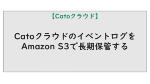 Cato クラウドのイベントログを Amazon S3 で長期保管する – TechHarmony