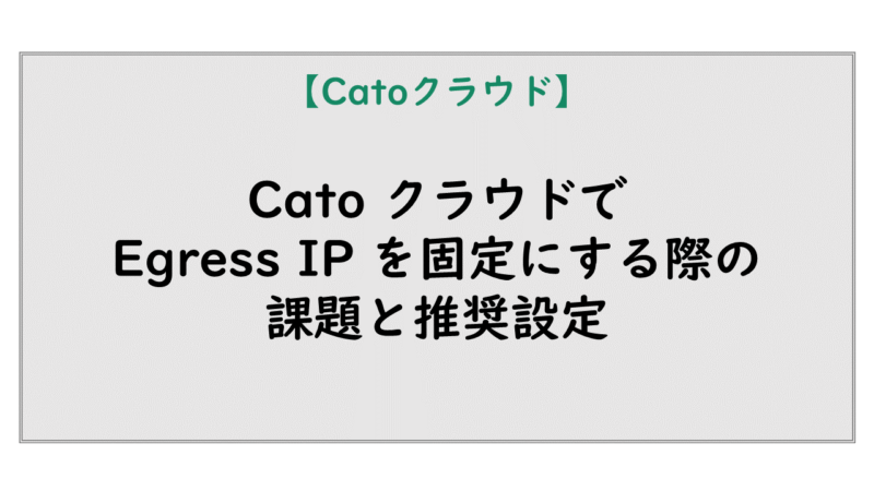 Cato クラウドで Egress IP を固定にする際の課題と推奨設定 – TechHarmony